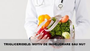 Trigliceridele: motiv de ingrijorare sau nu?